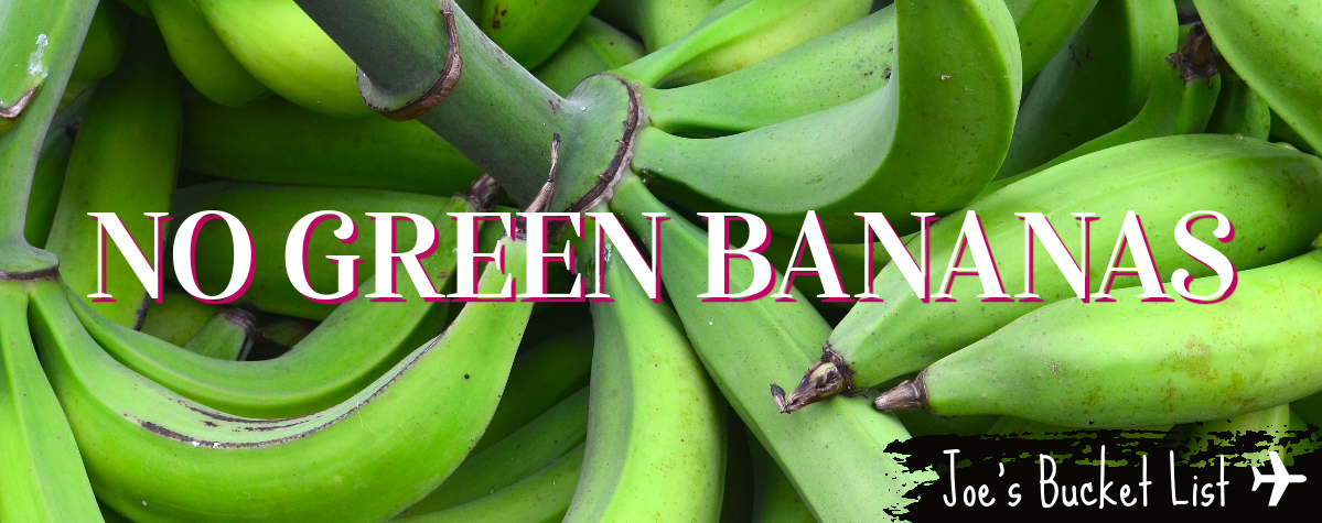 No Green Bananas - Joe's Bucket List